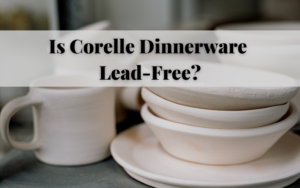 Is Corelle Dinnerware Lead-Free? - How to Avoid Toxic Dinnerware